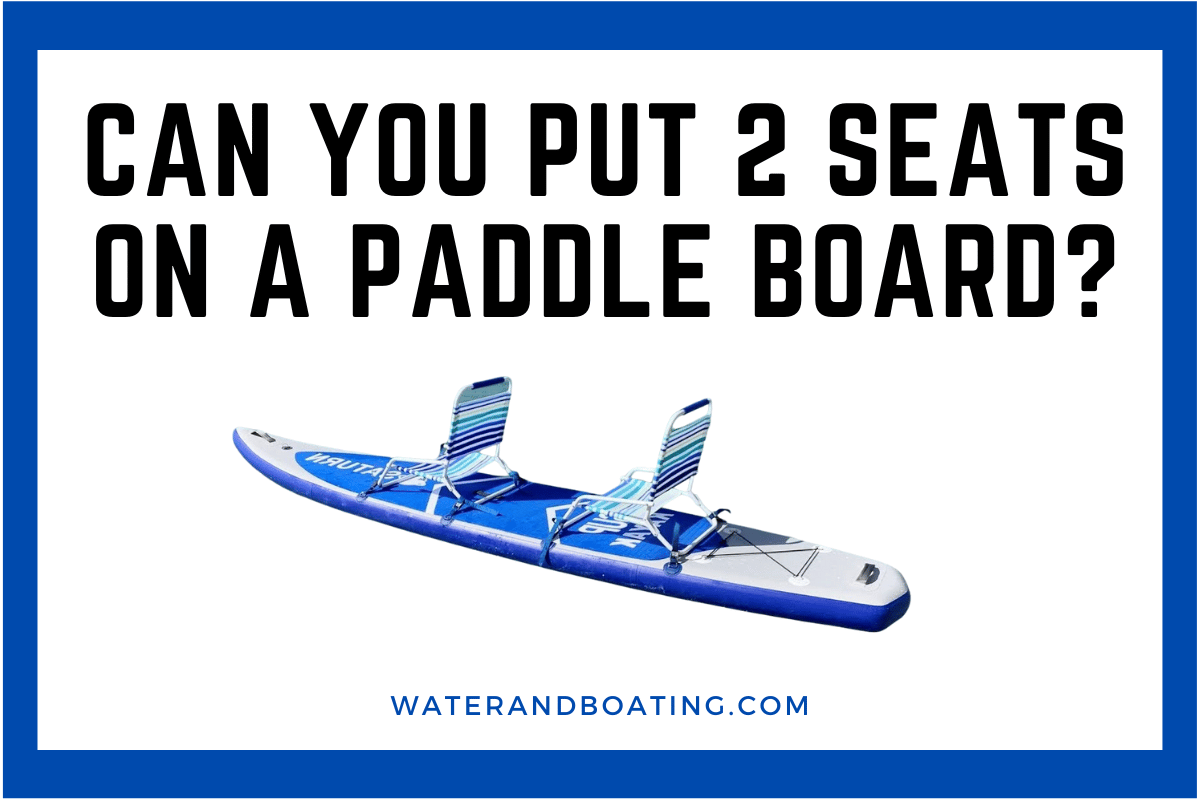 Can You Put 2 Seats on a Paddle Board? | Explained Answer - Water & Boating